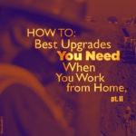 How to: Best Upgrades You Need When You Work from Home, Part Two